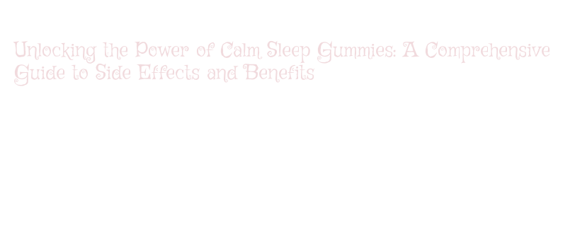 Unlocking the Power of Calm Sleep Gummies: A Comprehensive Guide to ...